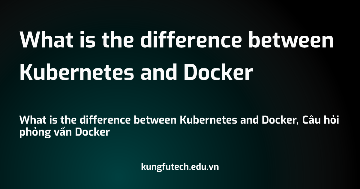 What Is The Difference Between Kubernetes And Docker