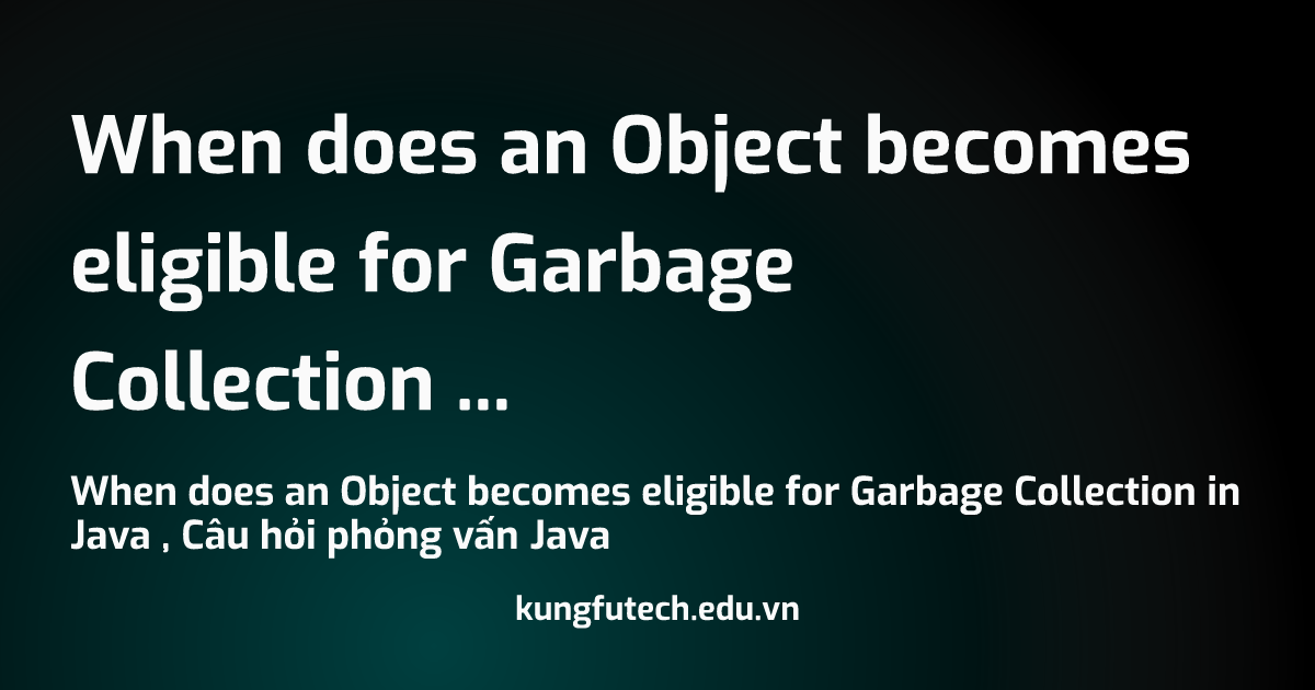 When Does An Object Becomes Eligible For Garbage Collection In Java