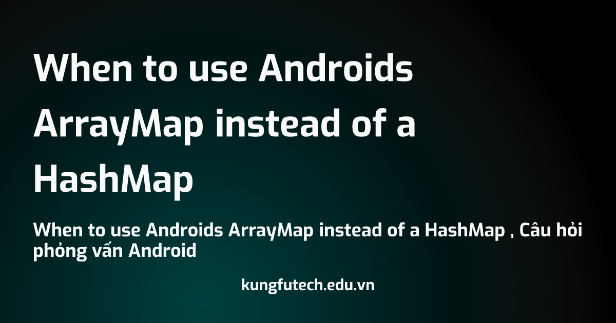 When to use Androids ArrayMap instead of a HashMap
