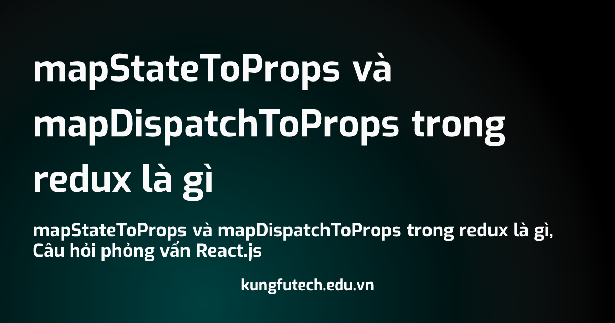 mapStateToProps và mapDispatchToProps trong redux là gì